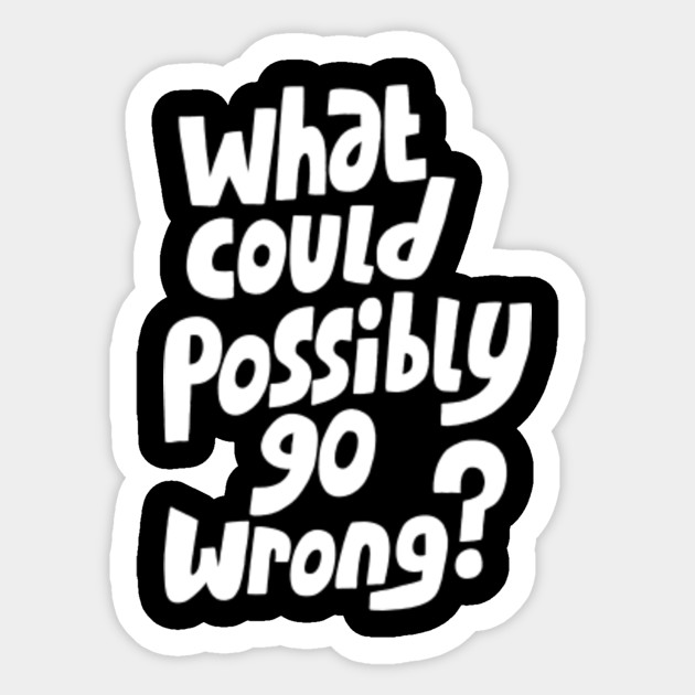 What could possibly go wrong - Slogan - Sticker | TeePublic What could possibly go wrong - Slogan - Sticker | TeePublic
